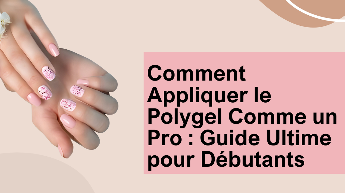 Comment Appliquer le Polygel Comme un Pro : Guide Ultime pour Débutant